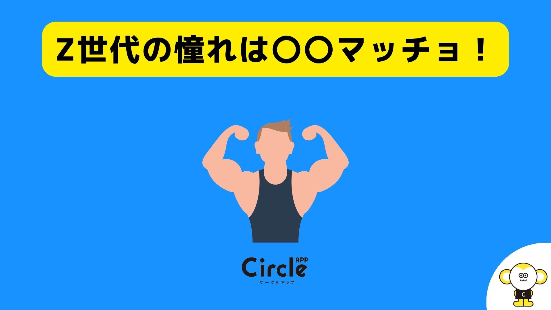 CircleApp | サークルアップ ー Z世代の憧れは〇〇マッチョ！